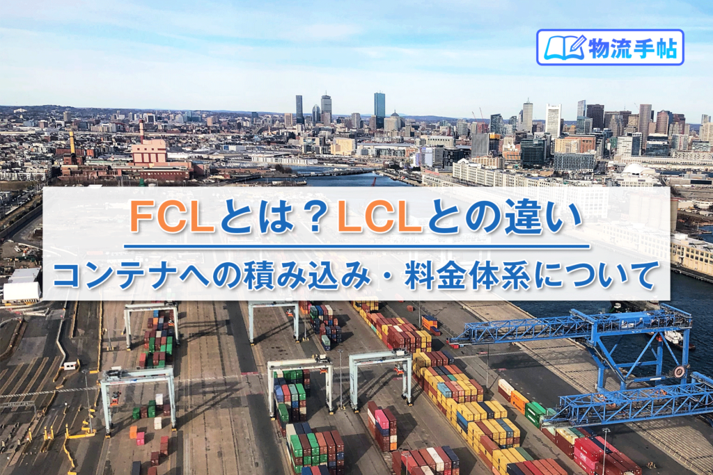 FCLとは？LCLとの違い、コンテナへの積み込み、料金体系について - 物流手帖